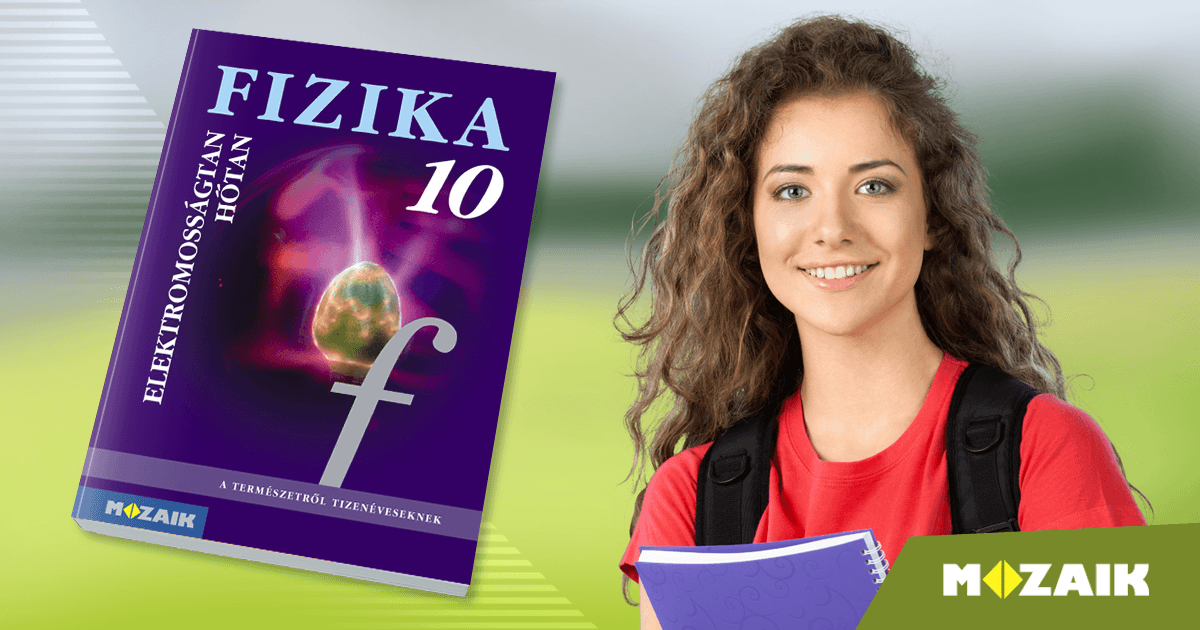 Mozaik Kiadó - Fizika tankönyv 10. osztály - Elektromosságtan, hőtan